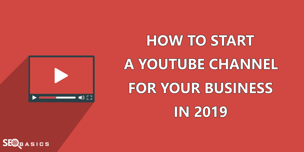 How to Start a YouTube Channel for Your Business in 2019 - SEO Basics