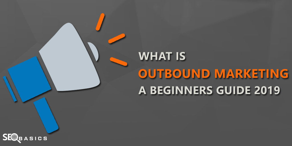 What is Outbound Marketing: A Beginners Guide [2019] - SEO Basics